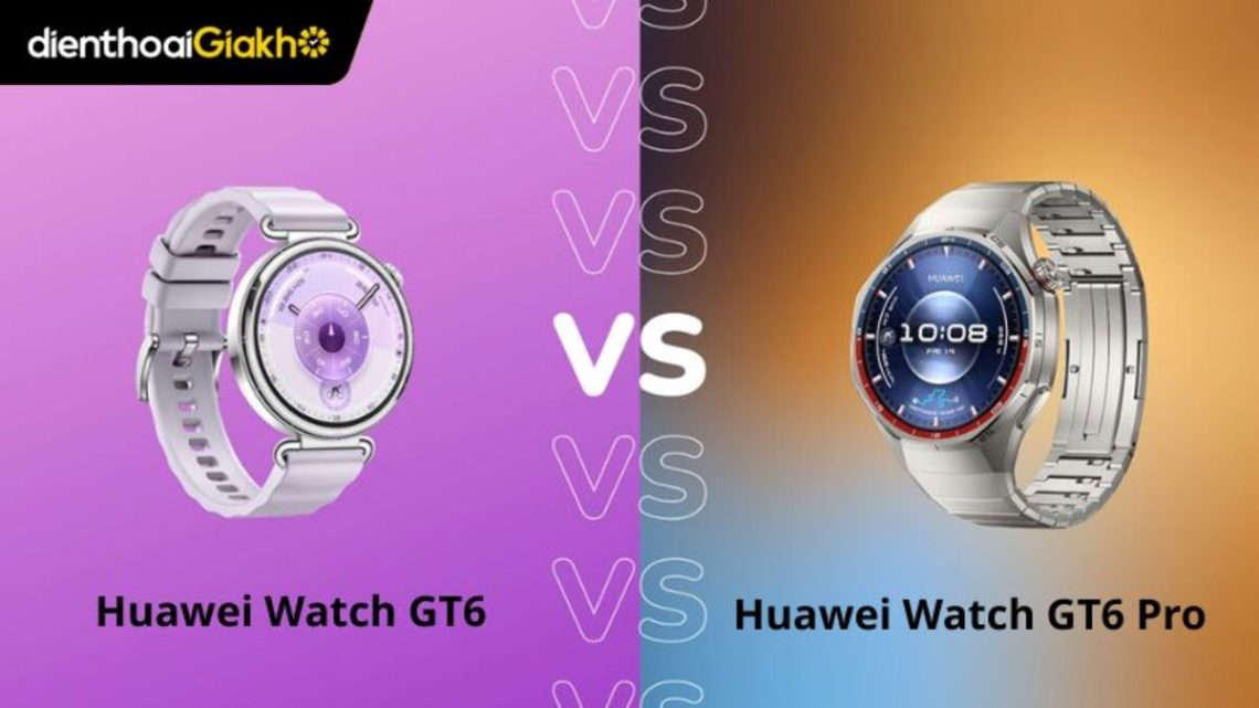 Huawei Watch GT6 vs GT6 Pro: Cuộc nâng cấp đáng giá hay chỉ đổi tên?